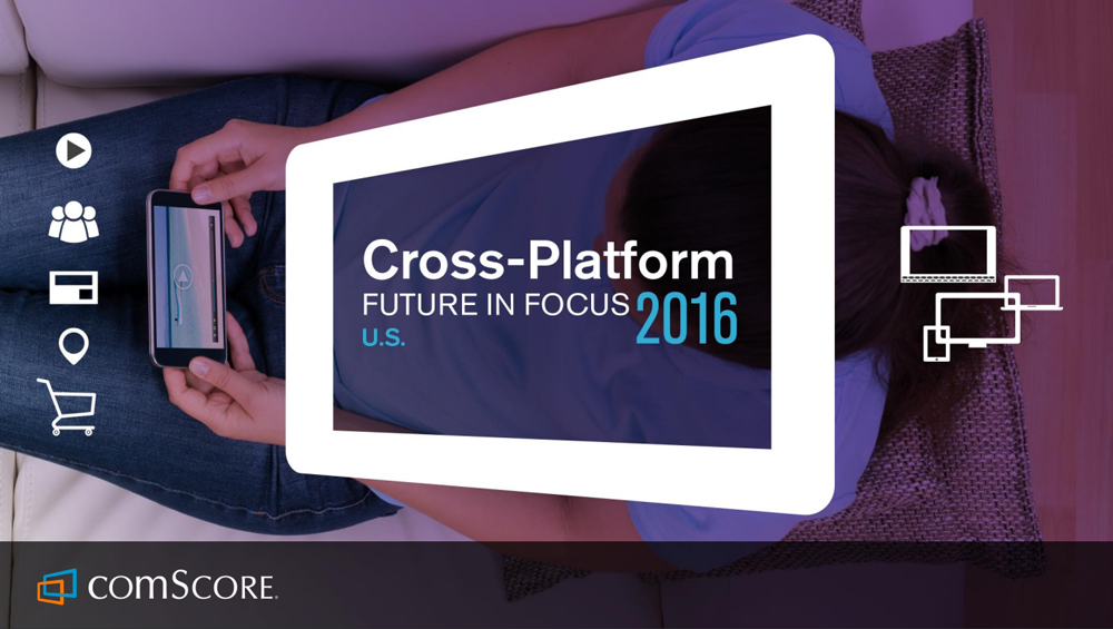 2016 U.S. Cross-Platform Future in Focus - Comscore, Inc. 2016 U.S. Cross-Platform Future in Focus - Comscore, Inc.
