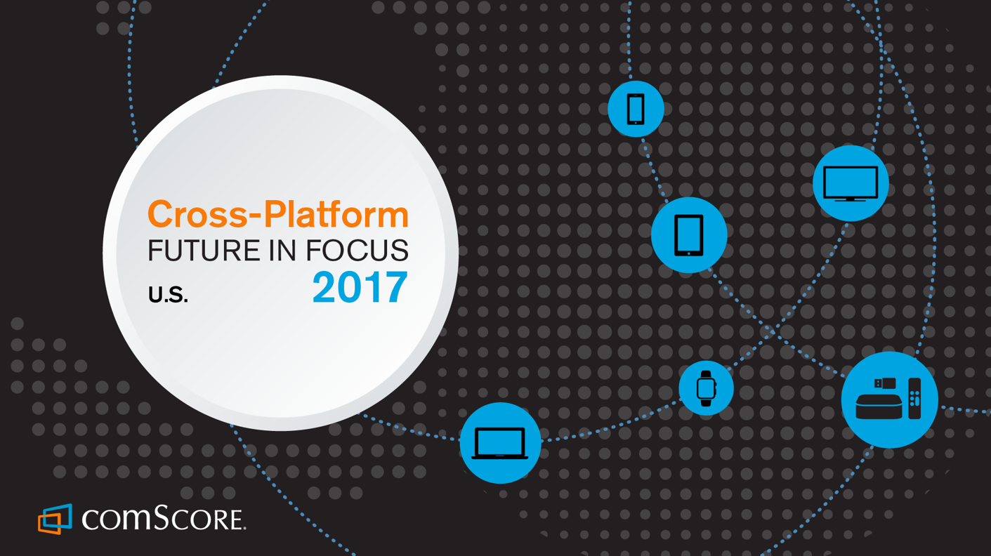 2017 U.S. Cross-Platform Future in Focus - Comscore, Inc.